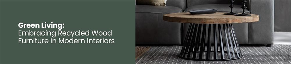 Green Living: Embracing Recycled Wood Furniture in Modern Interiors