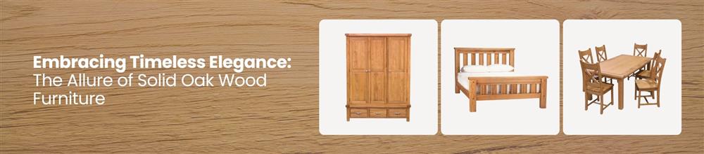 Embracing Timeless Elegance: The Allure of Solid Oak Wood Furniture