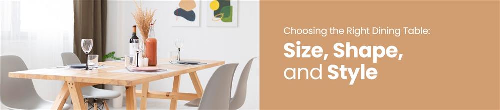 Choosing the Right Dining Table: Size, Shape, and Style