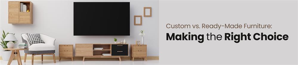 Custom vs. Ready-Made Furniture: Making the Right Choice