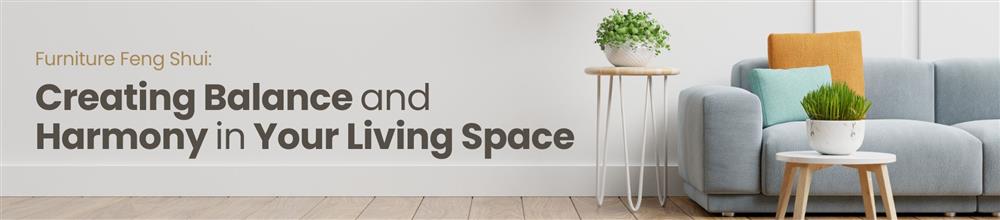 Furniture Feng Shui: Creating Balance and Harmony in Your Living Space