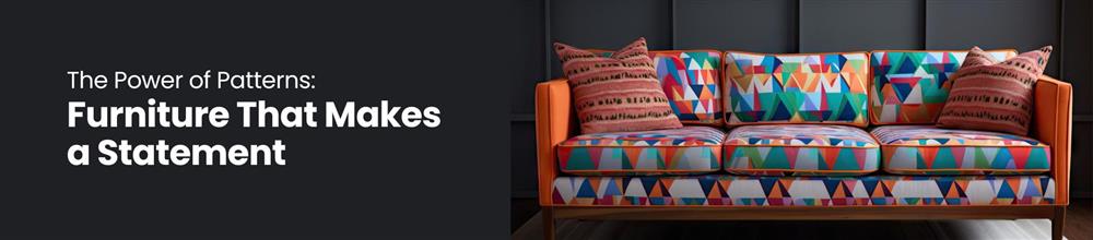 The Power of Patterns: Furniture That Makes a Statement